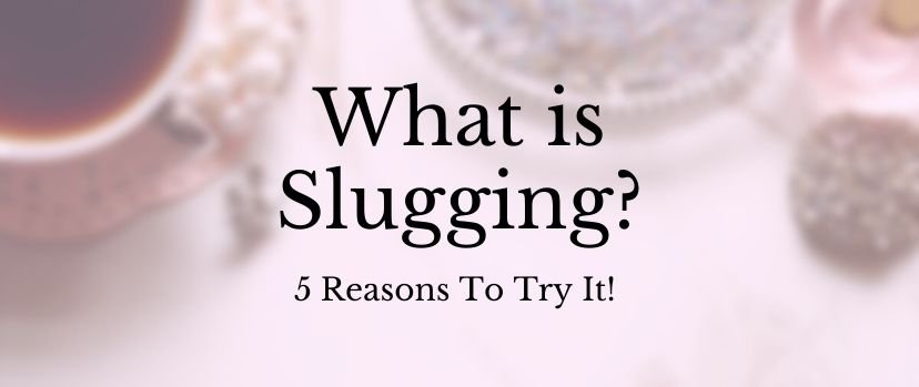 What Is Slugging Skin Care? And How To Do It! - Steph Social